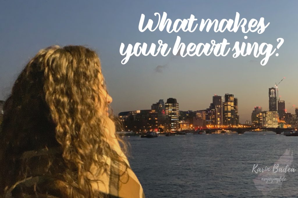 What makes your heart sing? – Karin Badea | #enjoyinglife